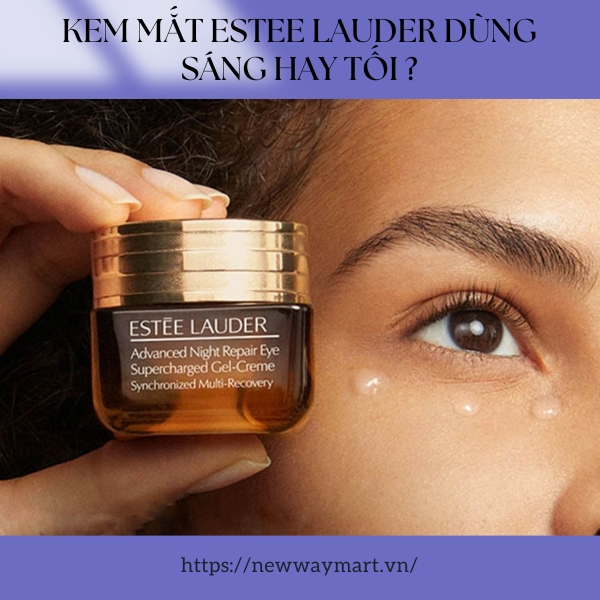 Kem mắt estee lauder dùng sáng hay tối để phát huy công dụng tối đa?